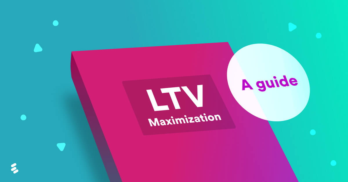 Customer LTV maximization: A guide