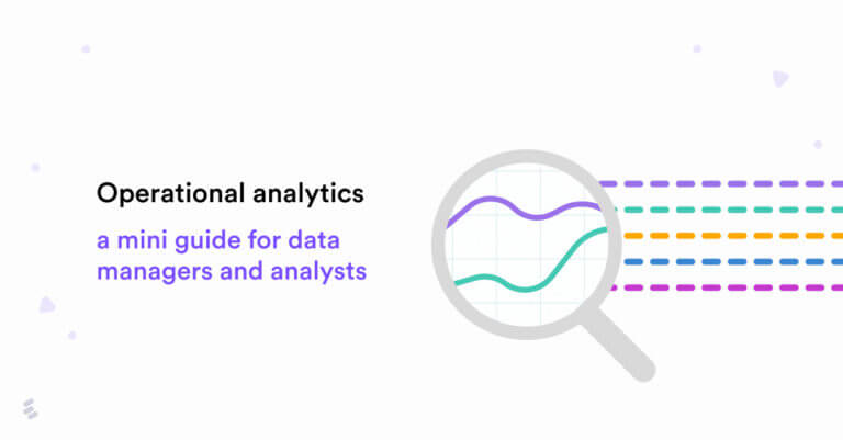 Operational analytics: A mini guide for data managers and analysts